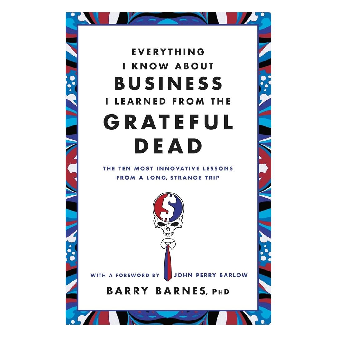 Everything I Know About Business I Learned from the Grateful Dead: The ...